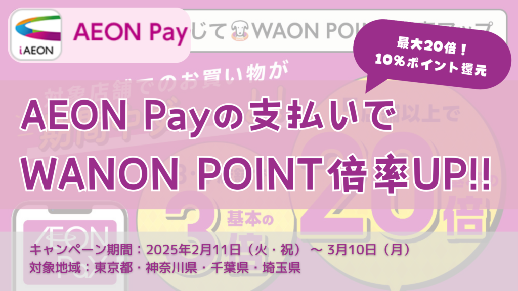 【2025年2月・3月】AEON Payでポイント還元倍率アップキャンペーン！！期間中のお買い物が最大20倍（10％還元）！！＜東京・神奈川・千葉・埼玉限定！AEON Pay買い回りでおトク ...